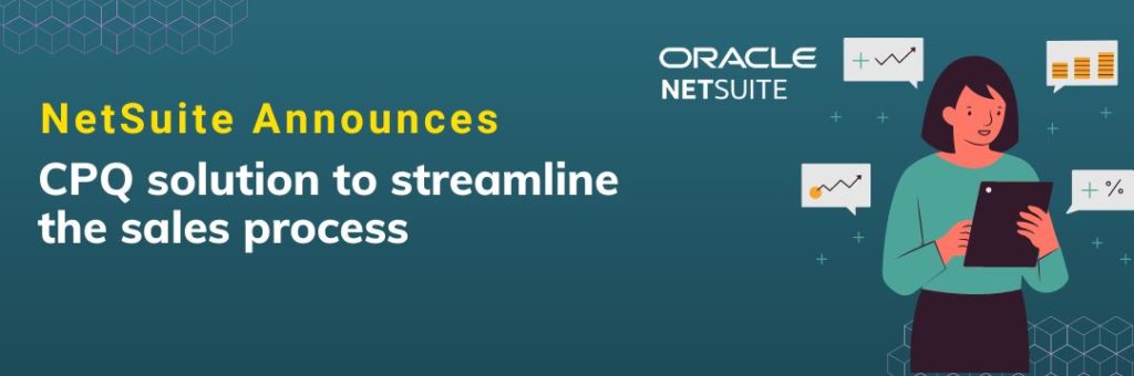 NetSuite CPQ Features, Benefits and Use Cases